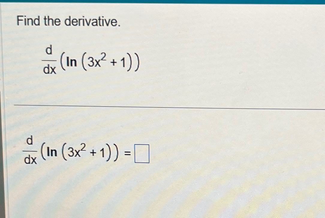 Solved Find the derivative.ddx(ln(3x2+1))ddx(ln(3x2+1))= | Chegg.com