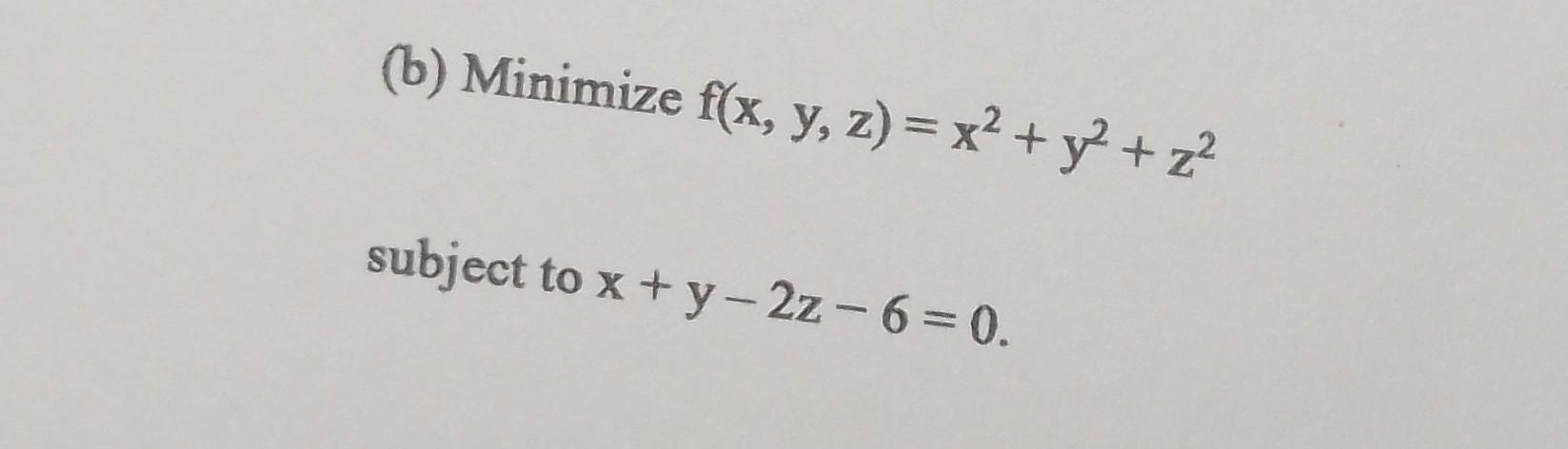Solved (b) Minimize f(x,y,z)=x2+y2+z2 subject to x+y−2z−6=0 | Chegg.com