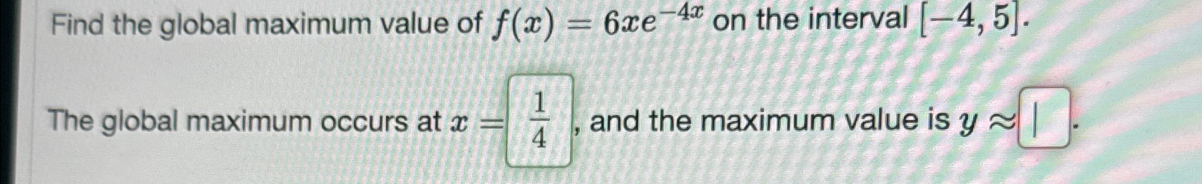 Solved Find the global maximum value of f(x)=6xe-4x ﻿on the | Chegg.com