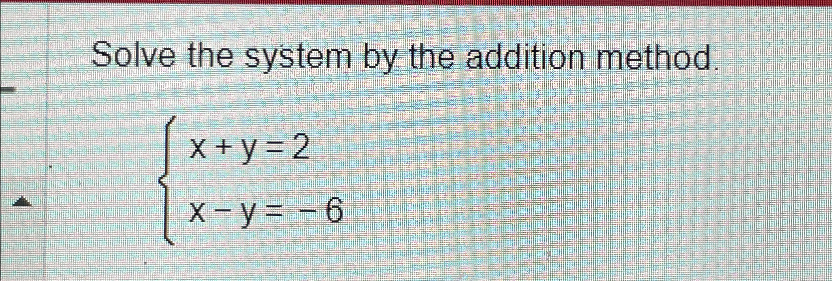 Solved Solve the system by the addition method.x+y=2x-y=-6 | Chegg.com