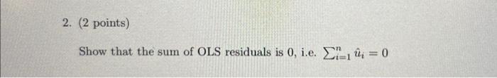 Solved 2. (2 points) Show that the sum of OLS residuals is 0 | Chegg.com