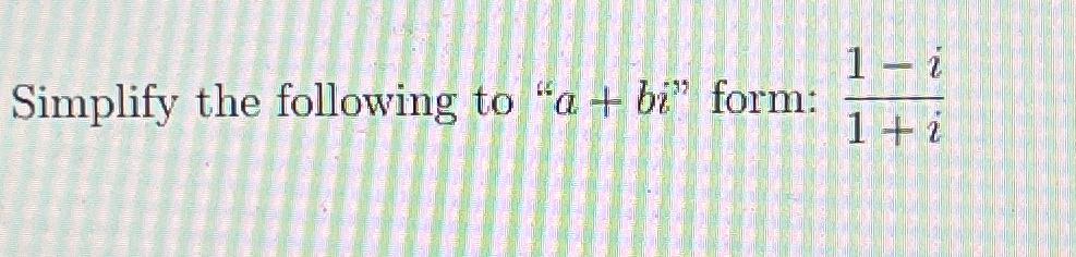 Solved Simplify the following to " a+bi " ﻿form: 1-i1+i | Chegg.com