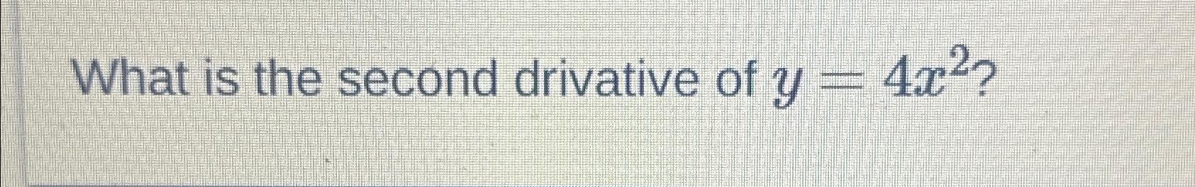 Solved What is the second drivative of y=4x2? | Chegg.com