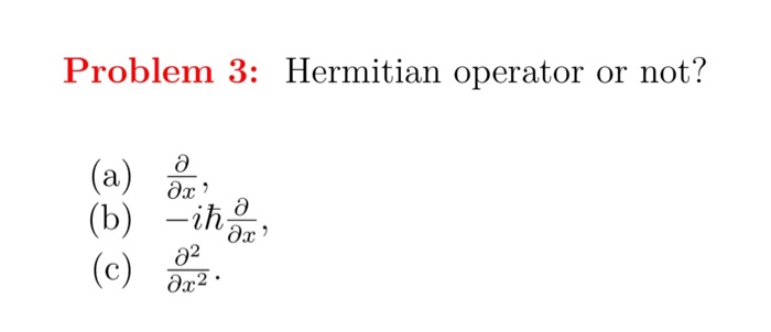 Solved Problem 3: Hermitian operator or not? (a) a ax 2 (b) | Chegg.com