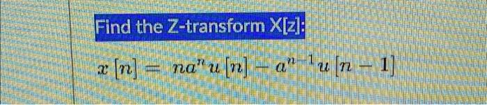 Solved Find the Z-transform X[z]: x [n] = na¹u[n] – a² ¹u[n | Chegg.com