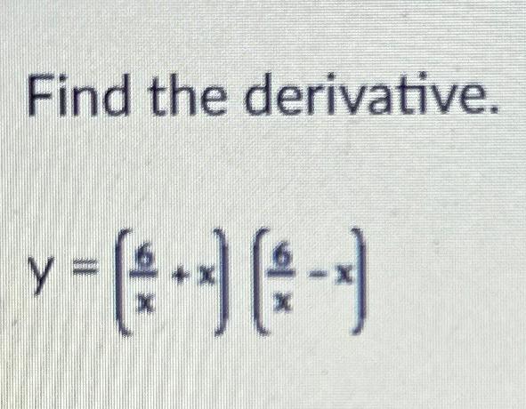 Solved Find the derivative.y=[6x+x)(6x-x) | Chegg.com