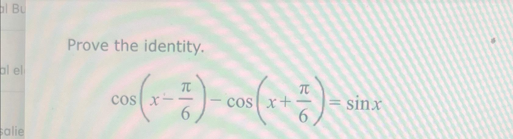 Solved Prove the identity.cos(x-π6)-cos(x+π6)=sinx | Chegg.com