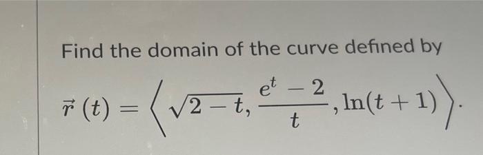 Solved Find the domain of the curve defined by et =(√2-t, e² | Chegg.com