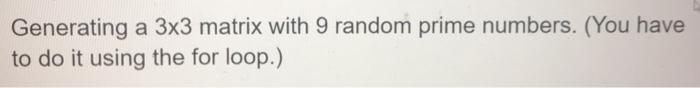 Solved Generating a 3x3 matrix with 9 random prime numbers. | Chegg.com