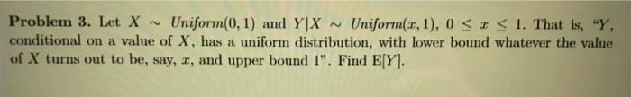 Solved Problem 3. Let X∼Uniform(0,1) and Y∣X∼U Uiform | Chegg.com