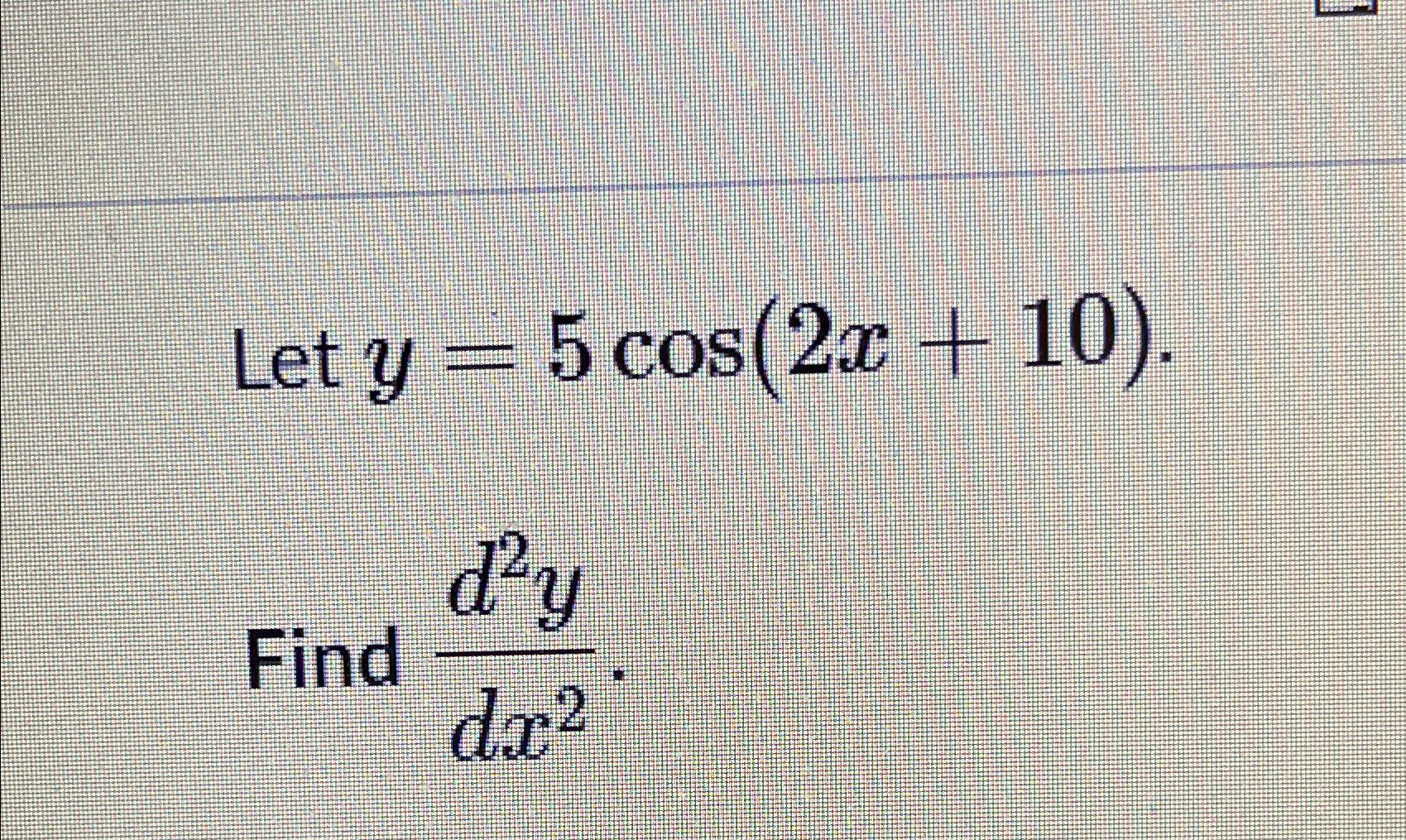 Solved Let y=5cos(2x+10)Find d2ydx2 | Chegg.com