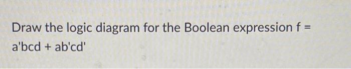 Solved Draw the logic diagram for the Boolean expression f = | Chegg.com