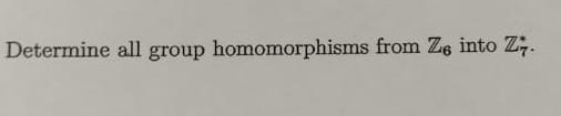 Solved Determine all group homomorphisms from Z6 into Z7∗. | Chegg.com