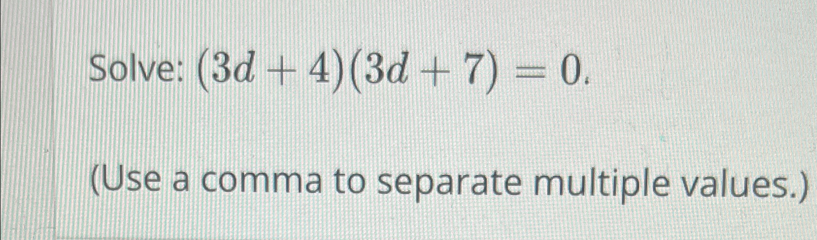 Solved Solve: (3d+4)(3d+7)=0(Use a comma to separate | Chegg.com