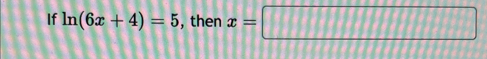 Solved If ln(6x+4)=5, ﻿then x= | Chegg.com