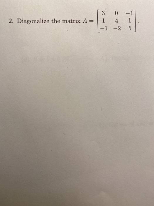 Solved 2. Diagonalize the matrix A= [3 0 -17 1 4 1 L-1 -2 5] | Chegg.com