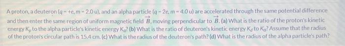 Solved A proton, a deuteron (q−+e,m−2.0u), and an alpha | Chegg.com