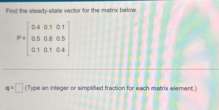 Solved Find the steady-state vector for the matrix below. | Chegg.com
