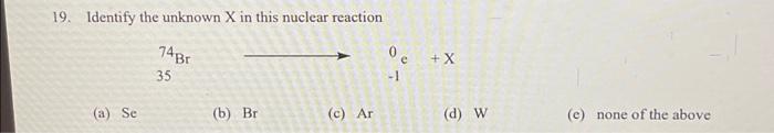 Solved 19. Identify the unknown X in this nuclear reaction | Chegg.com