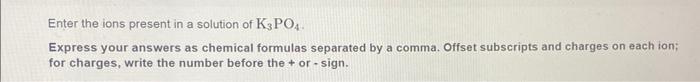 Solved Enter the ions present in a solution of K3PO4. | Chegg.com