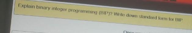 Solved Explain binary integer programming (BIP)? Wnte down | Chegg.com