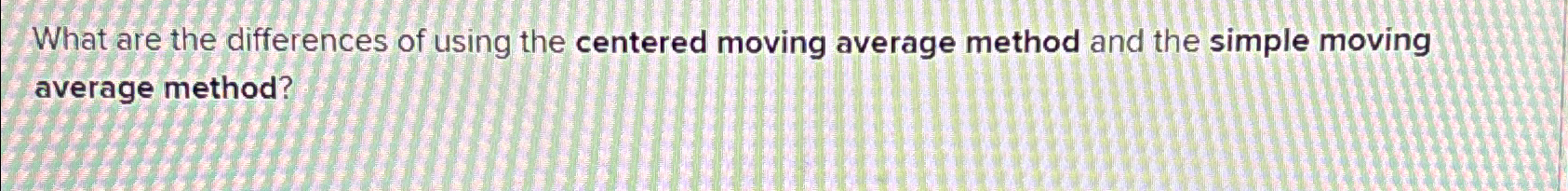 Solved What are the differences of using the centered moving | Chegg.com