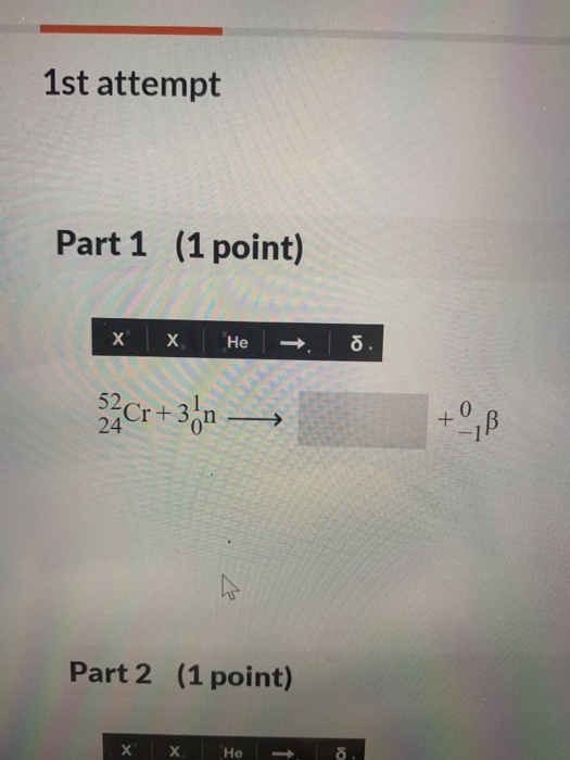 Solved 1st attempt Part 1 (1 point) X х He 1 01 52Cr +3n = + | Chegg.com