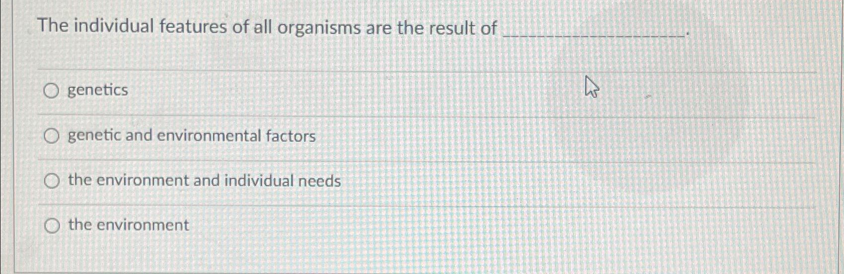 Solved The individual features of all organisms are the | Chegg.com
