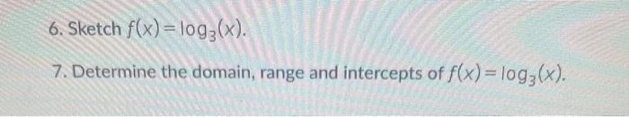 Solved 6. Sketch f(x)=log3(x) 7. Determine the domain, range | Chegg.com