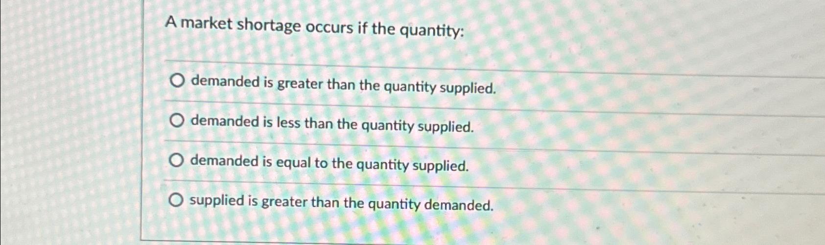 Solved A market shortage occurs if the quantity:demanded is | Chegg.com