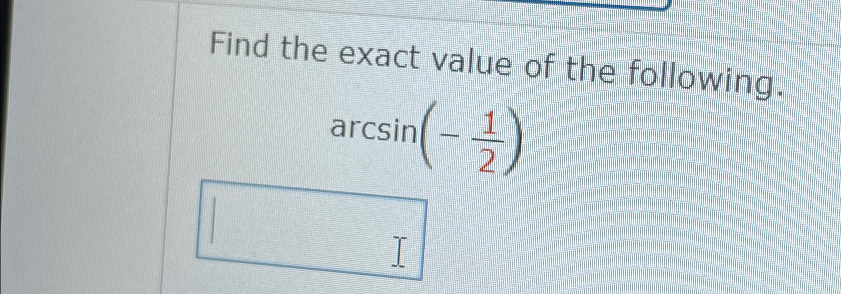 Solved Find the exact value of the following.arcsin(-12) | Chegg.com