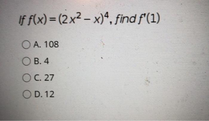 Solved If f(x)= (2x2 - x)4. find f'(1) O A. 108 OB.4 OC. 27 | Chegg.com