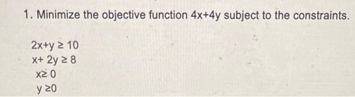 Solved 1. Minimize the objective function 4x+4y subject to | Chegg.com
