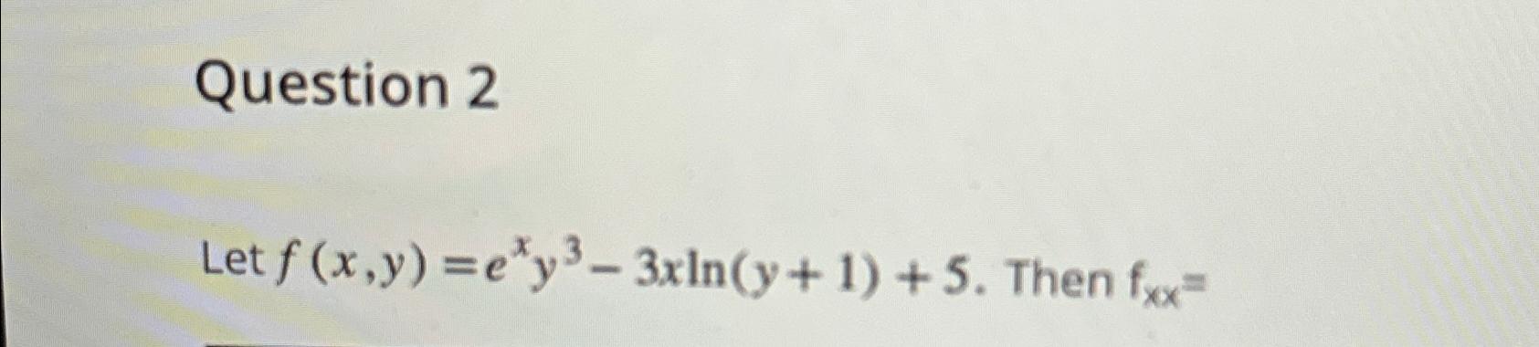 Solved Question 2Let f(x,y)=exy3-3xln(y+1)+5. Then f×= | Chegg.com Solved Question 2Let f(x,y)=exy3-3xln(y+1)+5. Then f×= | Chegg.com