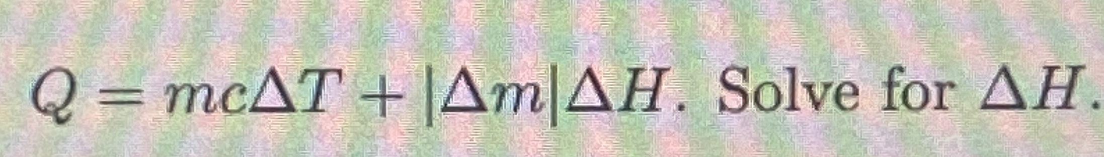 Solved Q=mcΔT+|Δm|ΔH. ﻿Rearrange to solve for ΔH. | Chegg.com