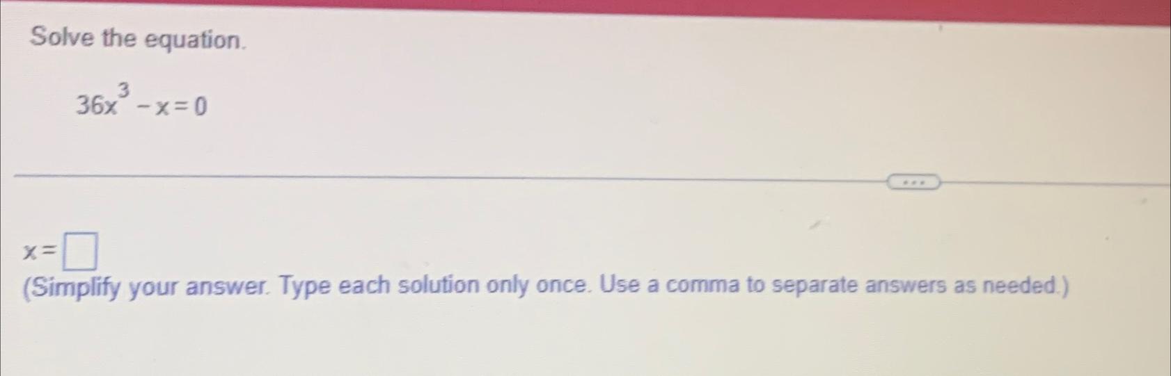 Solved Solve the equation.36x3-x=0x=(Simplify your answer. | Chegg.com