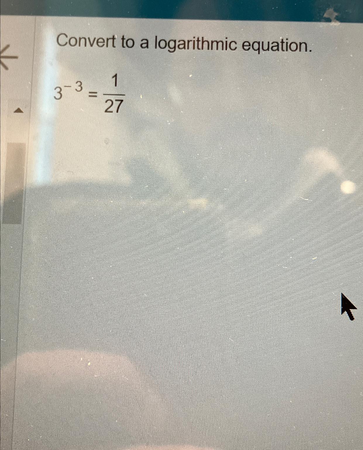 Solved Convert to a logarithmic equation.3-3=127 | Chegg.com