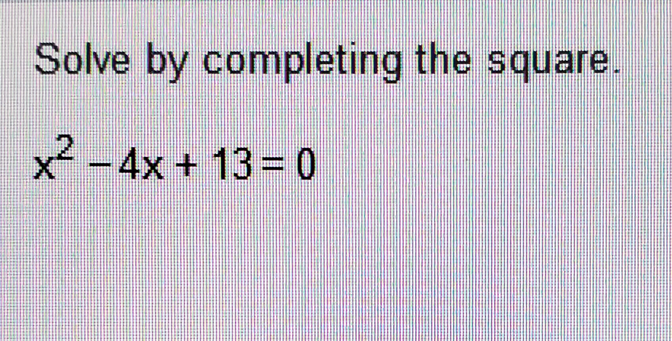 Solved Solve by completing the square.x2-4x+13=0 | Chegg.com