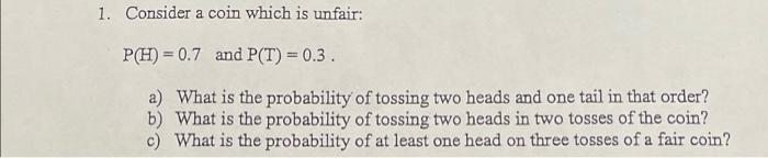Solved 1. Consider a coin which is unfair: P(H) = 0.7 and | Chegg.com