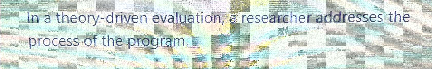 Solved In a theory-driven evaluation, a researcher addresses | Chegg.com