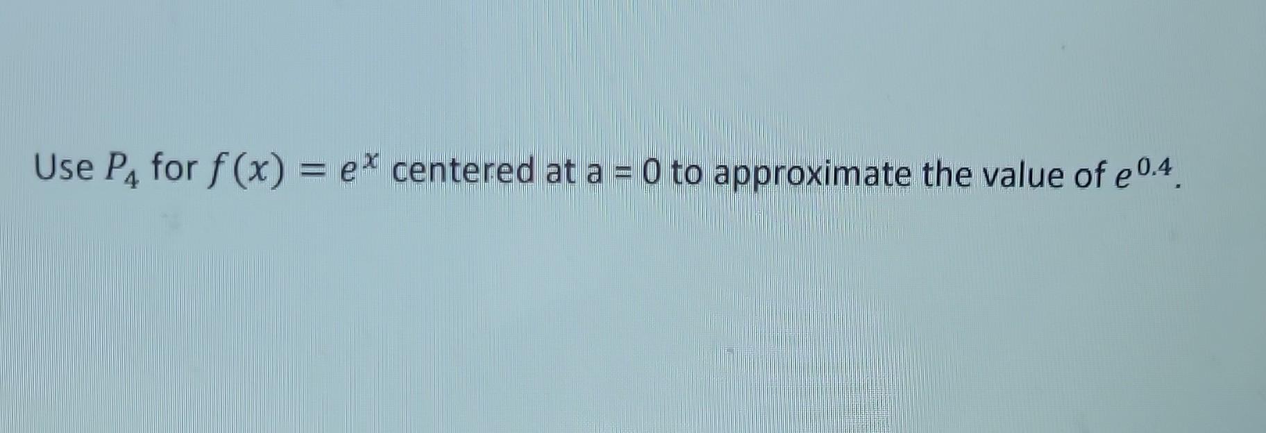 Solved use p4 for f(x)=ex centered at a=0 to approximate the | Chegg.com