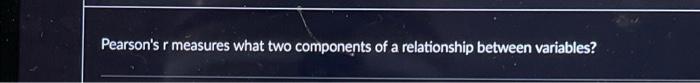 Solved Pearson's r measures what two components of a | Chegg.com