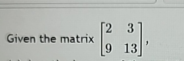 Solved Given the matrix [23913], | Chegg.com