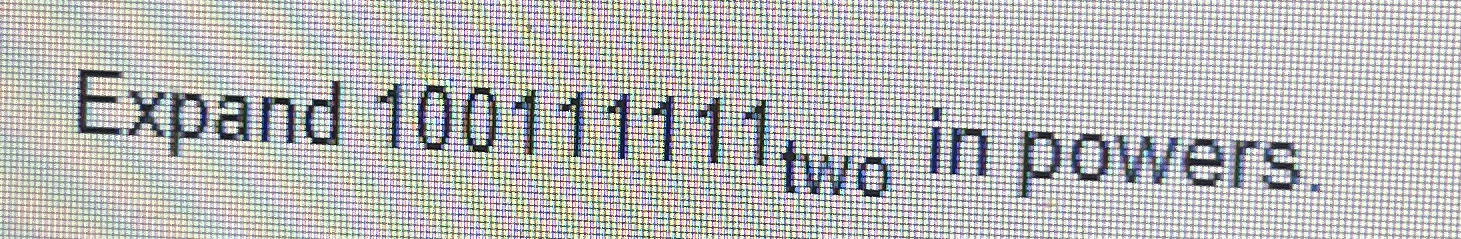 Solved Expand 100111111two ﻿in powers. | Chegg.com