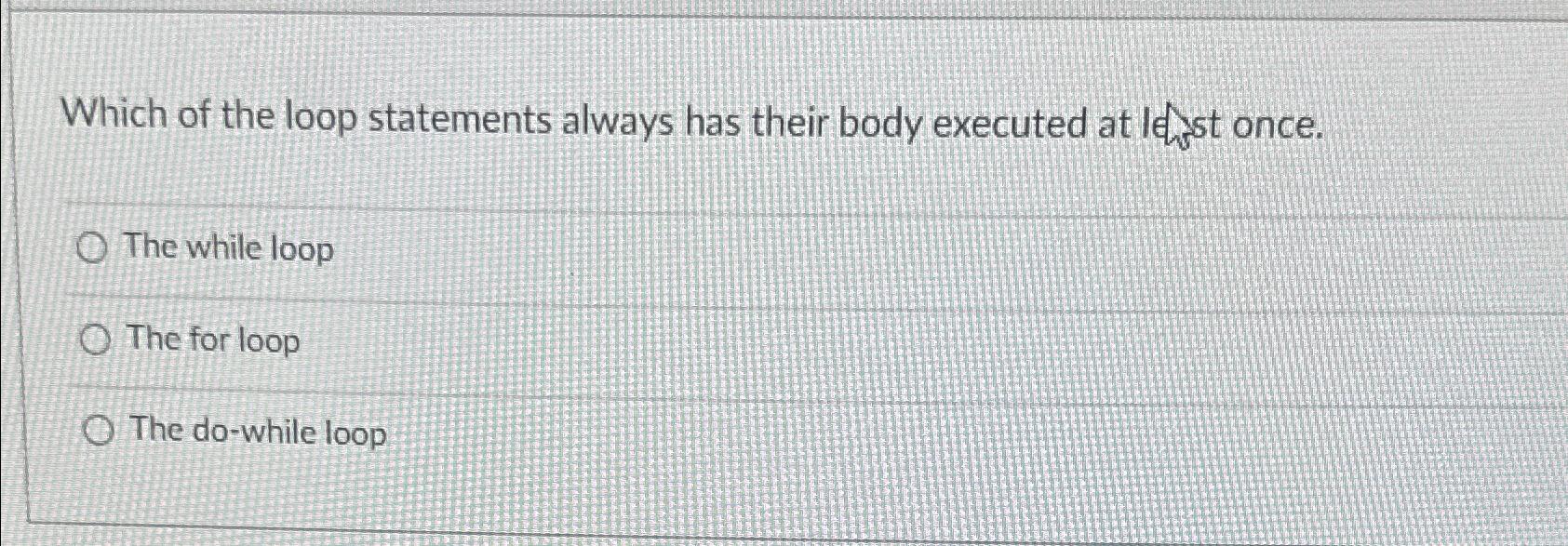 Solved Which Of The Loop Statements Always Has Their Body