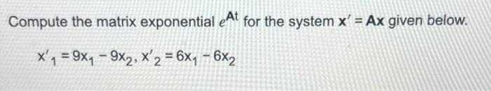 Solved Compute the matrix exponential eAt for the system | Chegg.com