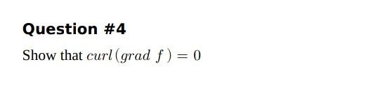 Solved Question #4 Show that curl (grad f) = 0 | Chegg.com