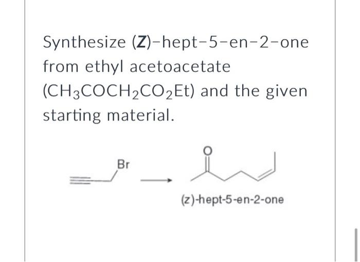 Solved Synthesize (Z)-hept-5-en-2-one from ethyl | Chegg.com