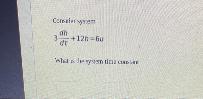 Solved Consider system 3- dh +12h=6u dt What is the system | Chegg.com