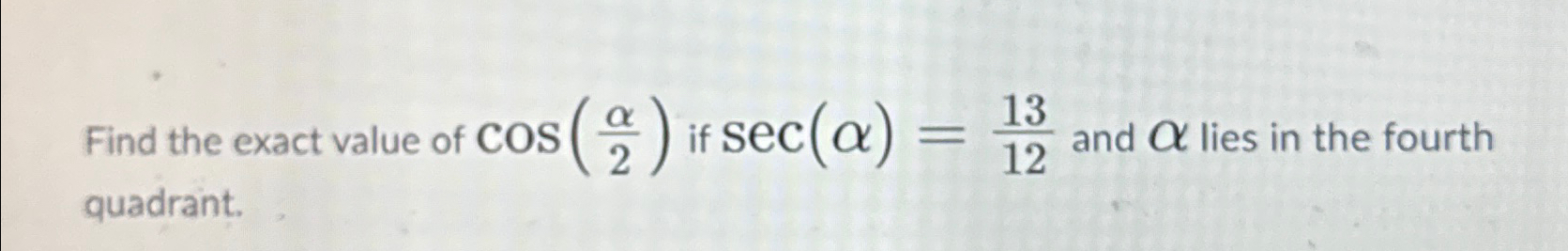 Solved Find the exact value of cos(α2) ﻿if sec(α)=1312 ﻿and | Chegg.com